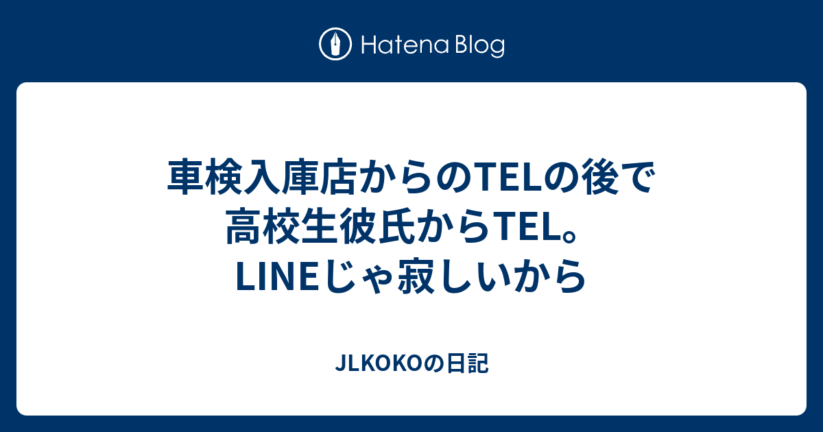 車検入庫店からのTELの後で高校生彼氏からTEL。LINEじゃ寂しいから - JLKOKOの日記