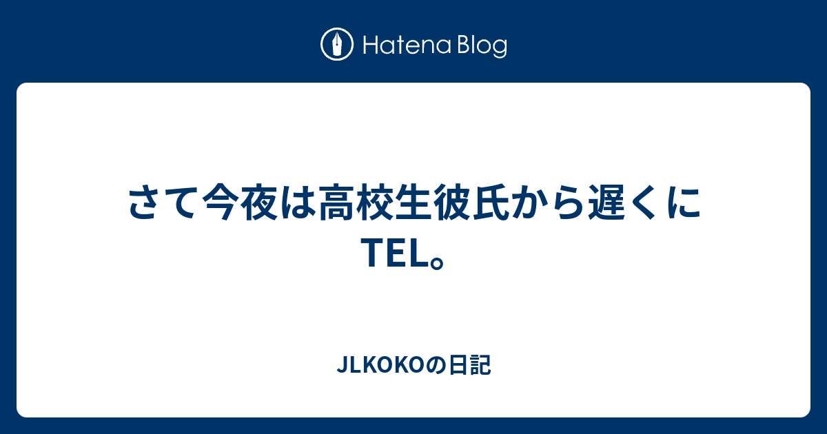 さて今夜は高校生彼氏から遅くにTEL。 - JLKOKOの日記