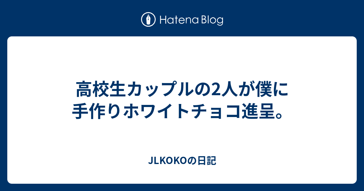 高校生カップルの2人が僕に手作りホワイトチョコ進呈。 - JLKOKOの日記