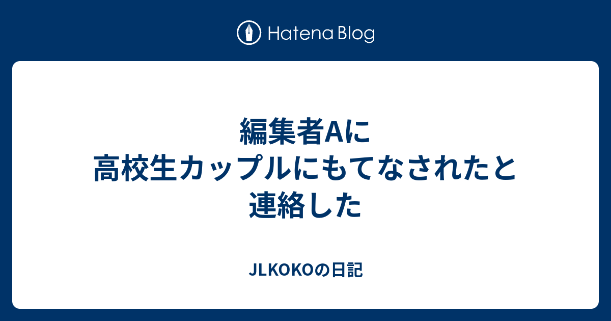 編集者Aに高校生カップルにもてなされたと連絡した - JLKOKOの日記