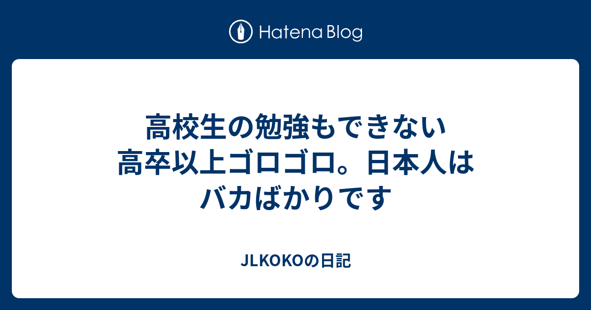 高校生の勉強もできない高卒以上ゴロゴロ。日本人はバカばかりです - JLKOKOの日記