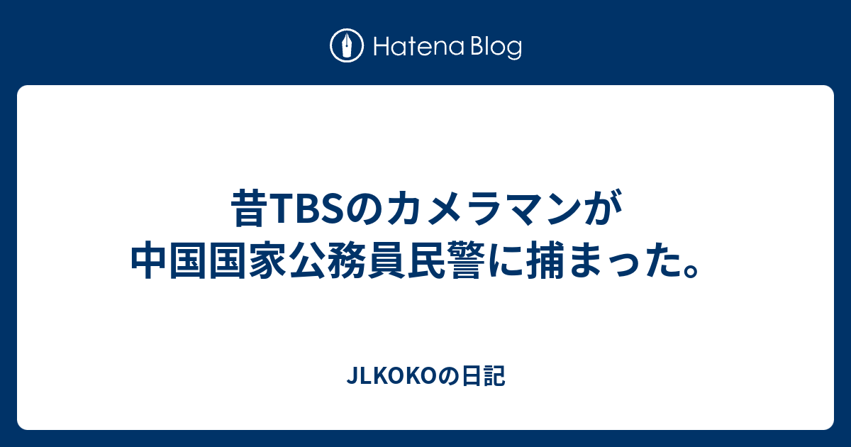 昔TBSのカメラマンが中国国家公務員民警に捕まった。 - JLKOKOの日記