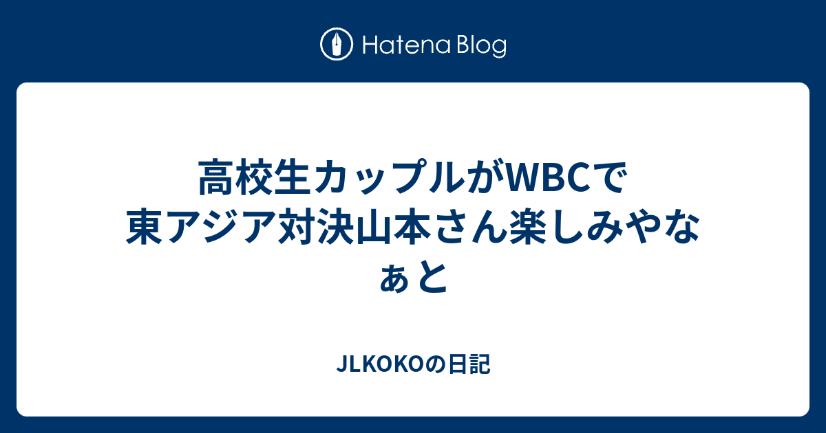 高校生カップルがWBCで東アジア対決山本さん楽しみやなぁと - JLKOKOの日記