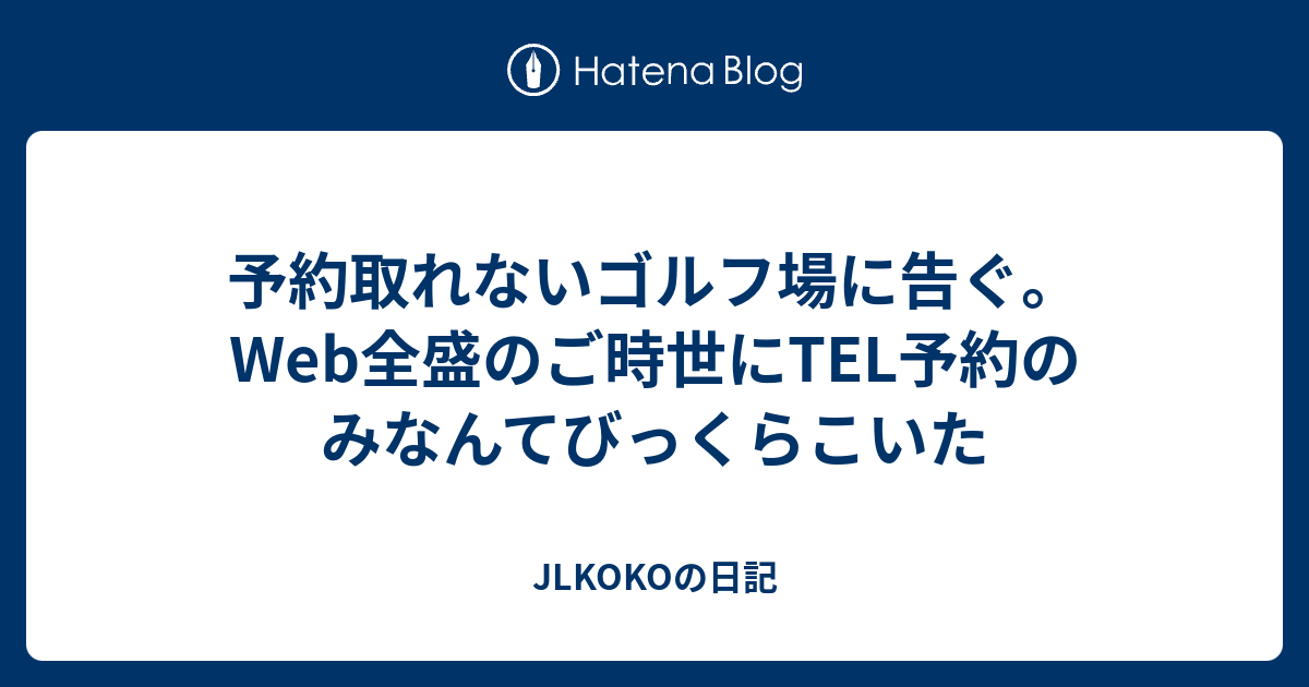 予約取れないゴルフ場に告ぐ。Web全盛のご時世にTEL予約のみなんてびっくらこいた - JLKOKOの日記