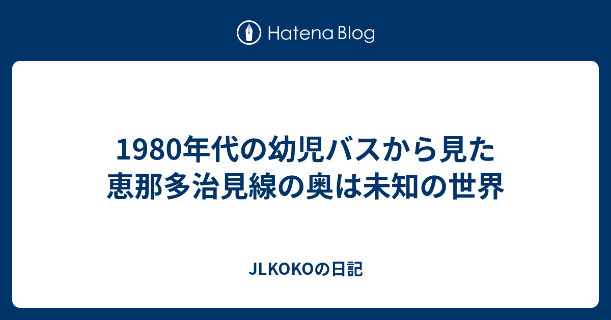 1980年代の幼児バスから見た恵那多治見線の奥は未知の世界 - JLKOKOの日記