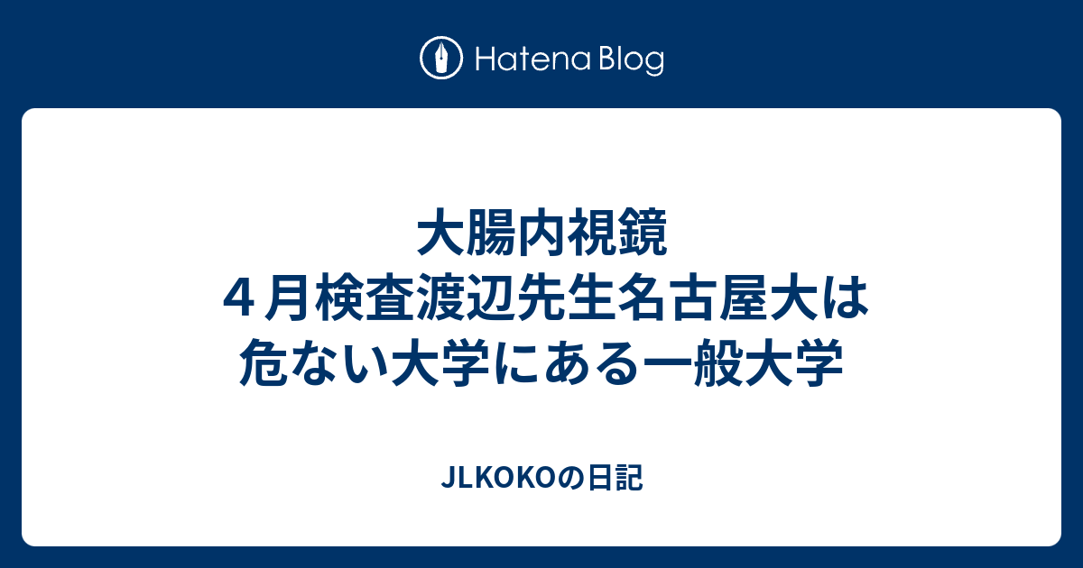 大腸内視鏡4月検査渡辺先生名古屋大は危ない大学にある一般大学 - JLKOKOの日記