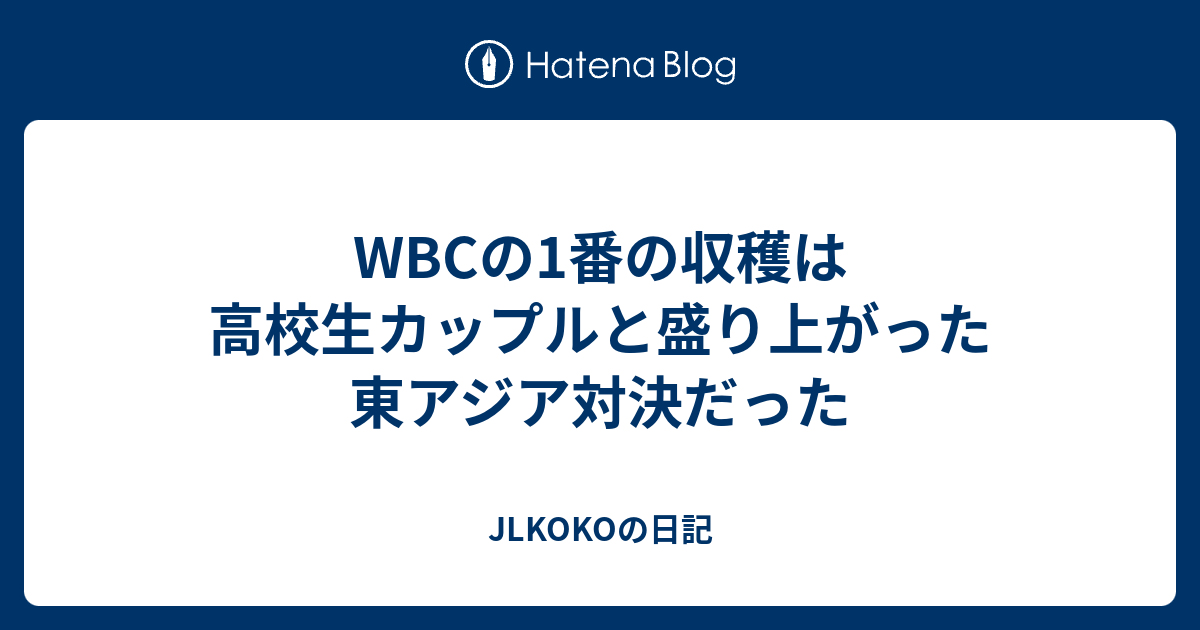 WBCの1番の収穫は高校生カップルと盛り上がった東アジア対決だった - JLKOKOの日記