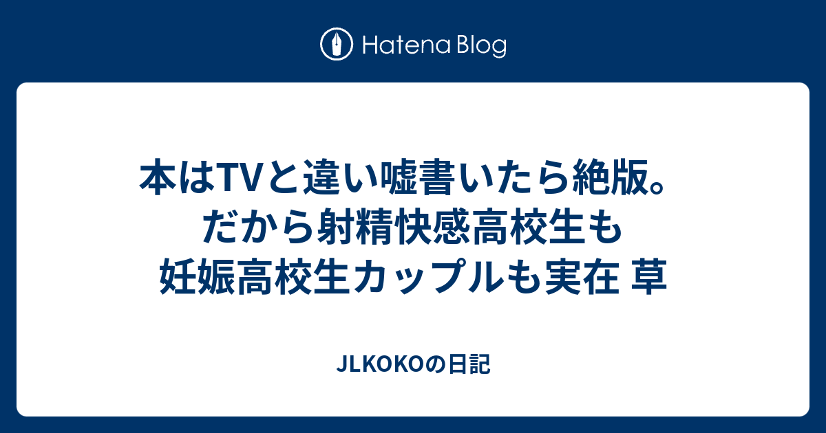 本はTVと違い嘘書いたら絶版。だから射精快感高校生も妊娠高校生カップルも実在 草 - JLKOKOの日記