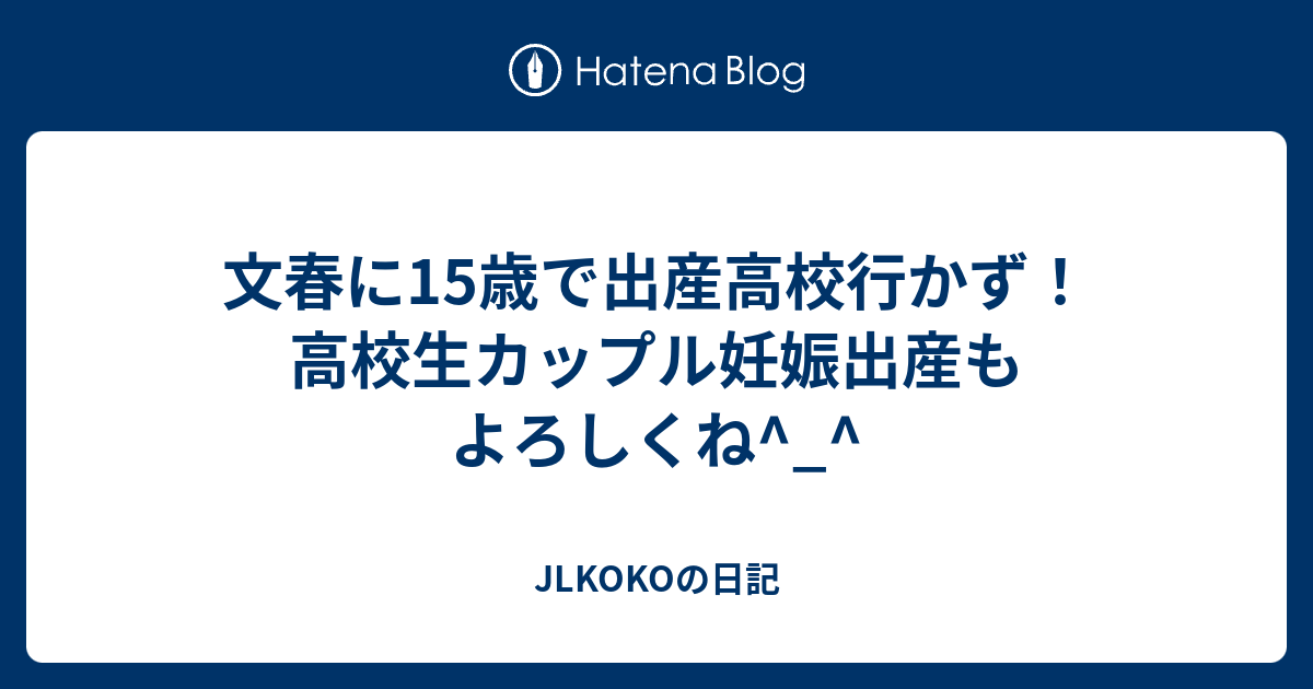 文春に15歳で出産高校行かず！高校生カップル妊娠出産もよろしくね^_^ - JLKOKOの日記