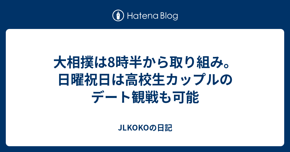 大相撲は8時半から取り組み。日曜祝日は高校生カップルのデート観戦も可能 - JLKOKOの日記