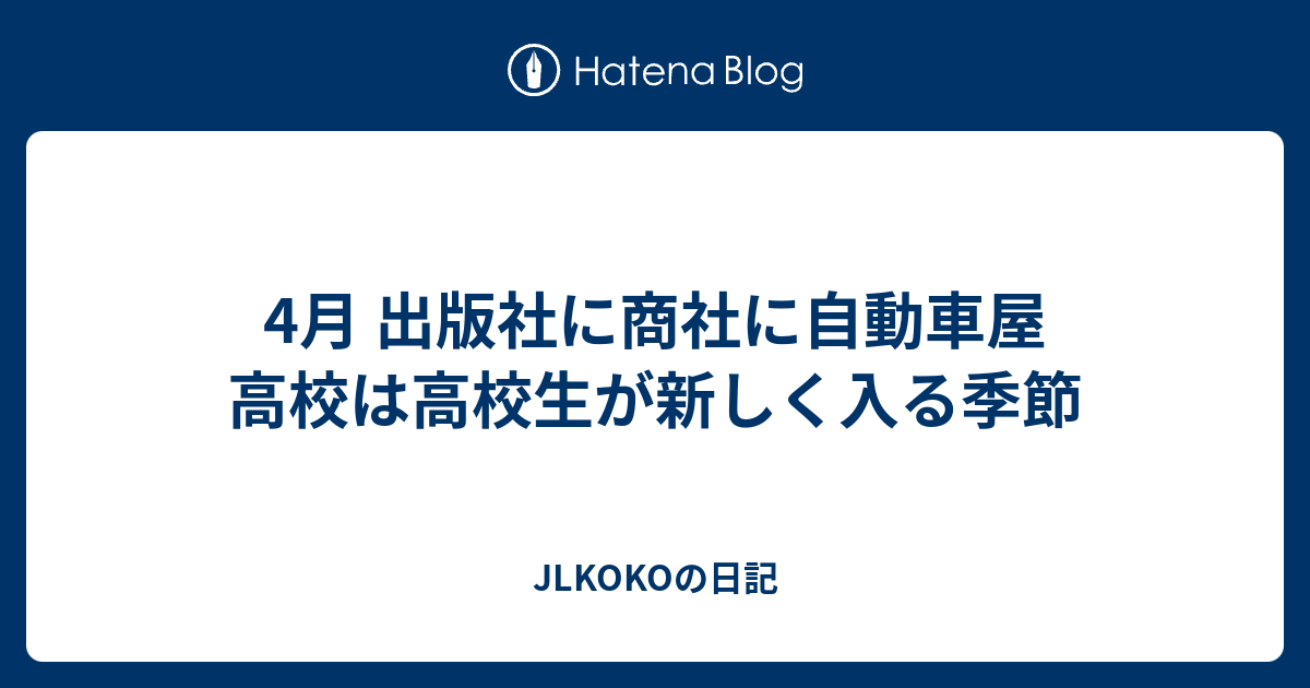 4月 出版社に商社に自動車屋 高校は高校生が新しく入る季節 - JLKOKOの日記