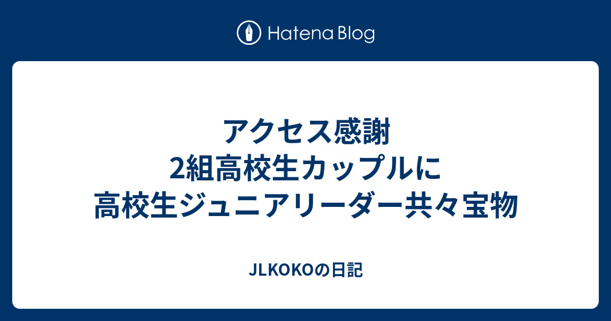 アクセス感謝 2組高校生カップルに高校生ジュニアリーダー共々宝物 - JLKOKOの日記