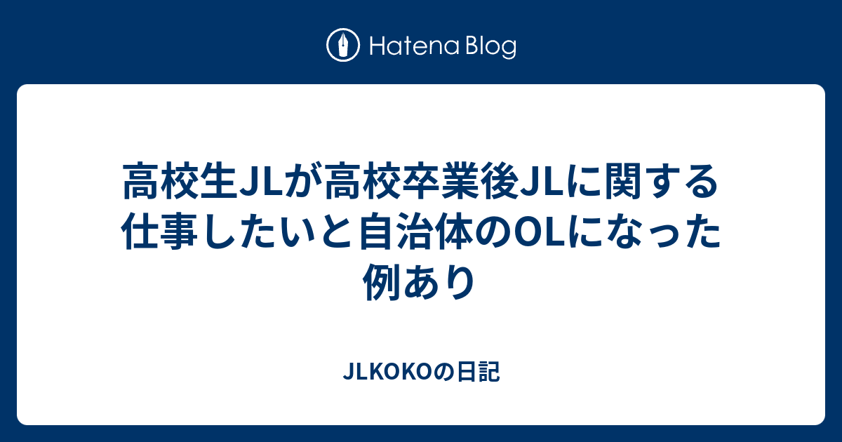 高校生JLが高校卒業後JLに関する仕事したいと自治体のOLになった例あり - JLKOKOの日記