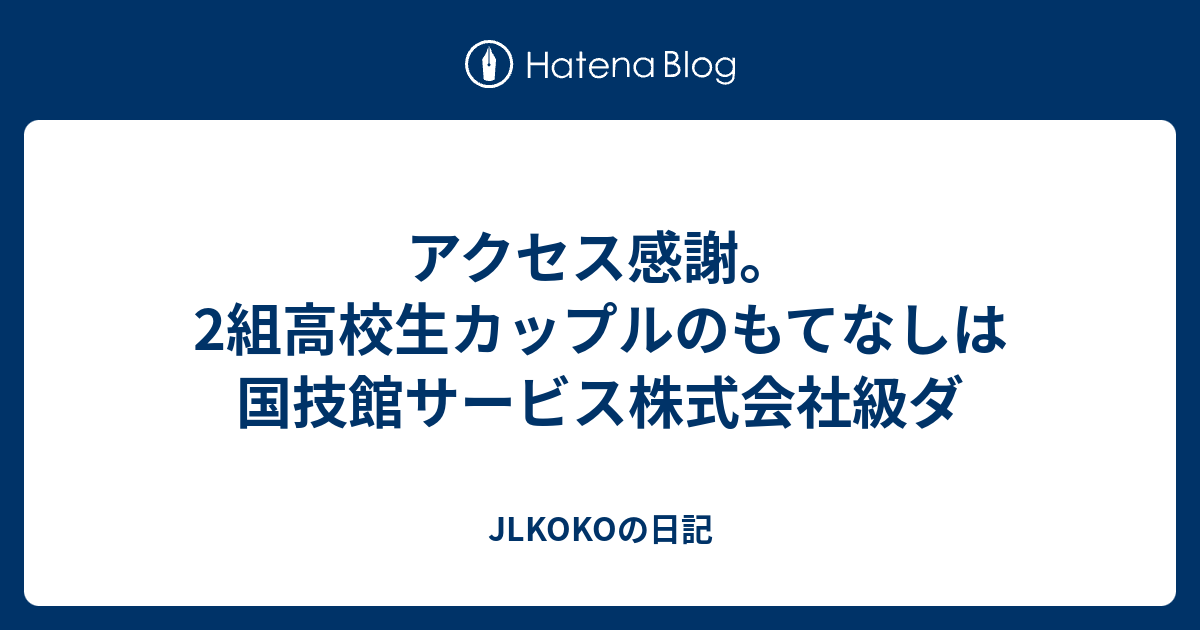 アクセス感謝。2組高校生カップルのもてなしは国技館サービス株式会社級ダ - JLKOKOの日記
