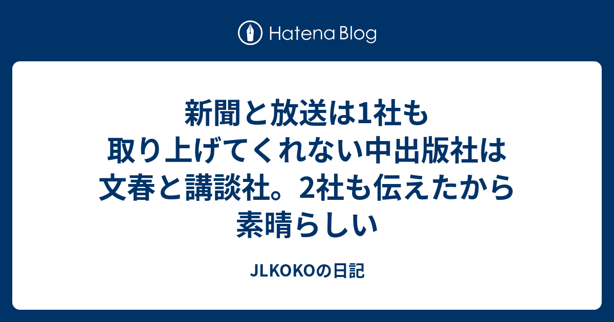 新聞と放送は1社も取り上げてくれない中出版社は文春と講談社。2社も伝えたから素晴らしい - JLKOKOの日記