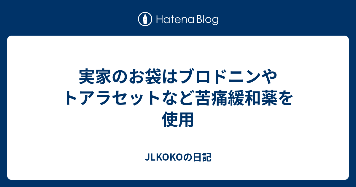 実家のお袋はブロドニンやトアラセットなど苦痛緩和薬を使用 - JLKOKOの日記
