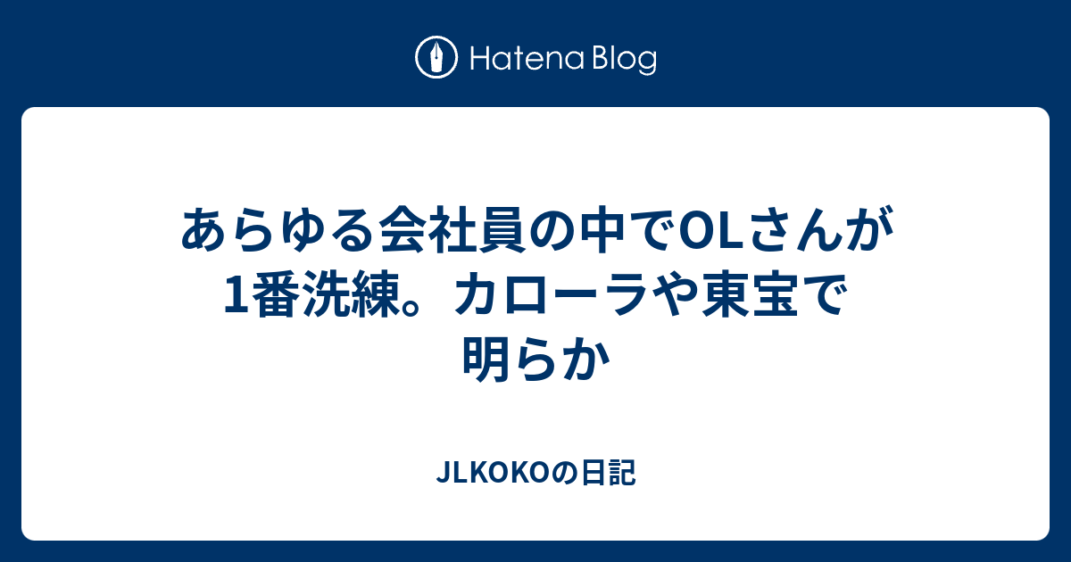 あらゆる会社員の中でOLさんが1番洗練。カローラや東宝で明らか - JLKOKOの日記