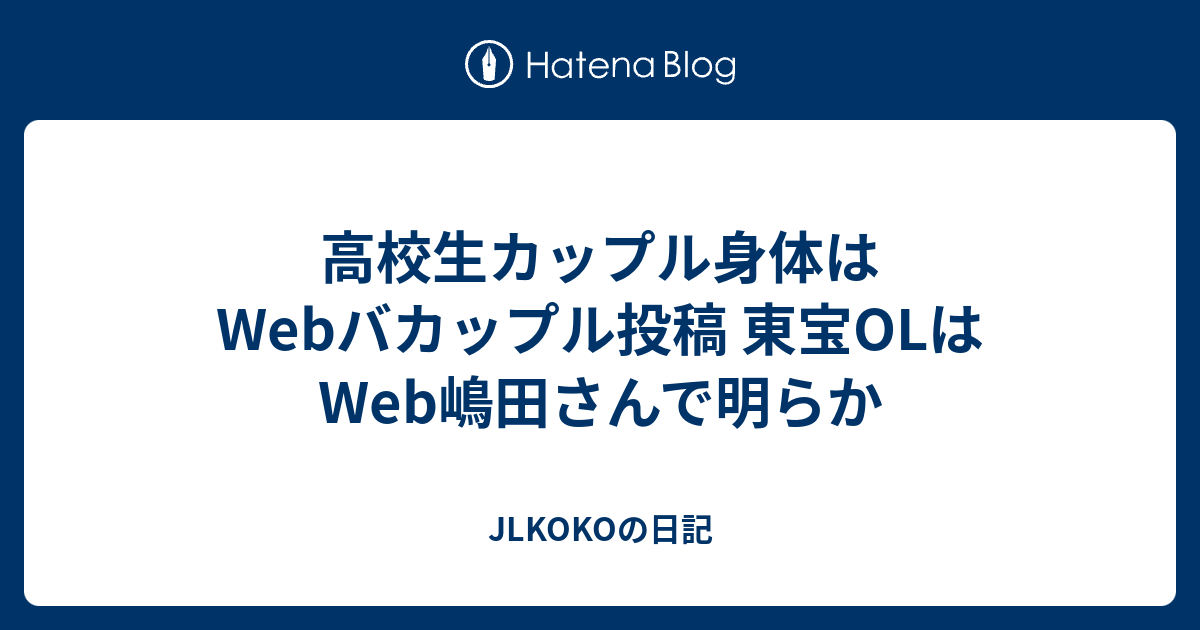 高校生カップル身体はWebバカップル投稿 東宝OLはWeb嶋田さんで明らか - JLKOKOの日記