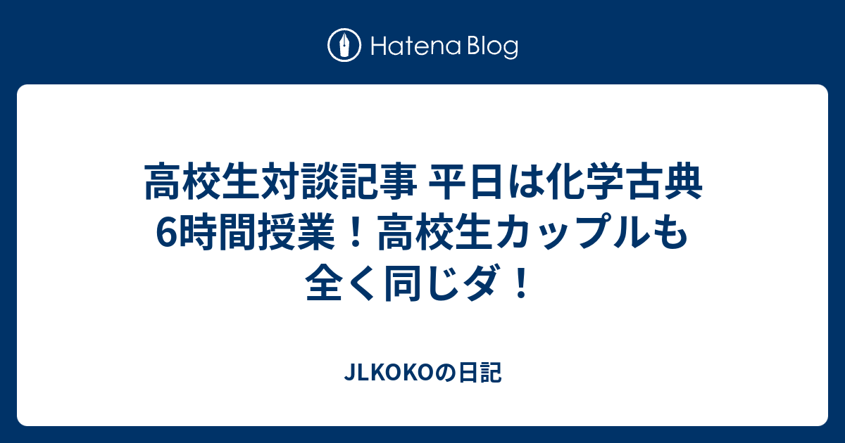 高校生対談記事 平日は化学古典6時間授業！高校生カップルも全く同じダ！ - JLKOKOの日記