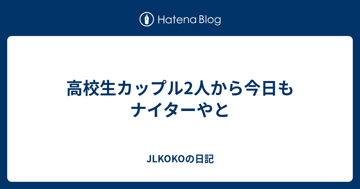 高校生カップル2人から今日もナイターやと - JLKOKOの日記