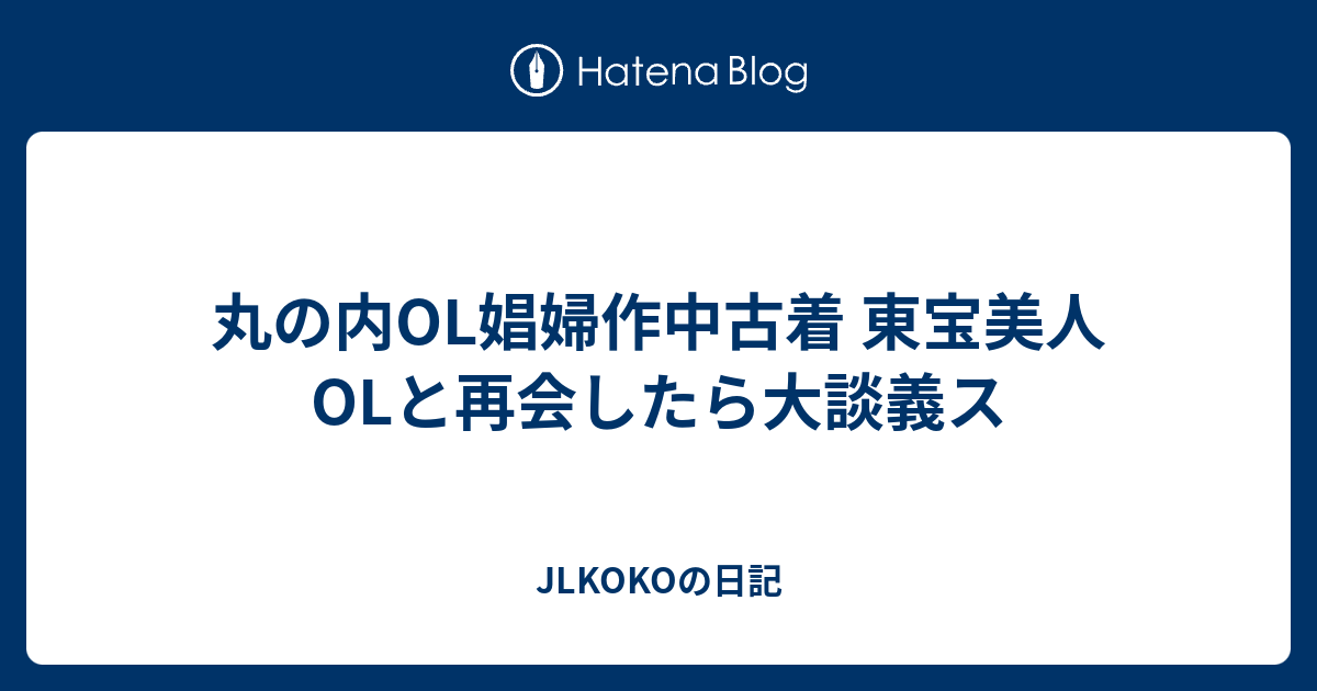 丸の内OL娼婦作中古着 東宝美人OLと再会したら大談義ス - JLKOKOの日記