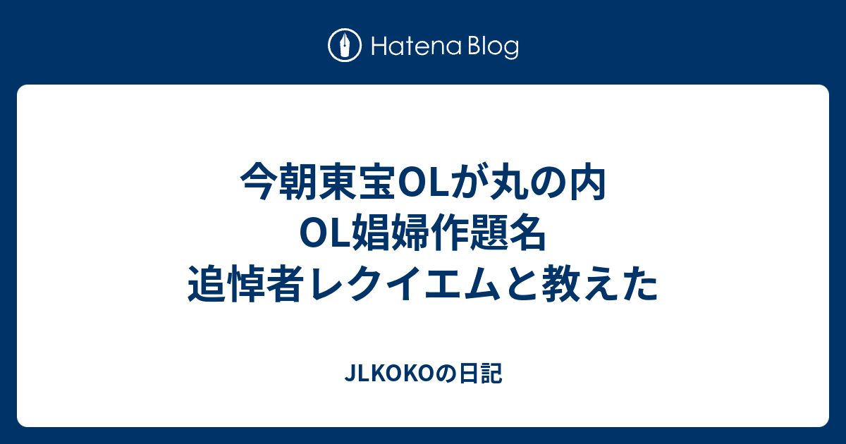 今朝東宝OLが丸の内OL娼婦作題名 追悼者レクイエムと教えた - JLKOKOの日記