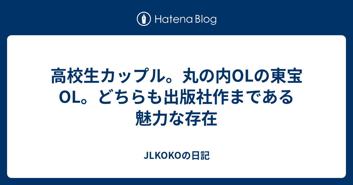 高校生カップル。丸の内OLの東宝OL。どちらも出版社作まである魅力な存在 - JLKOKOの日記