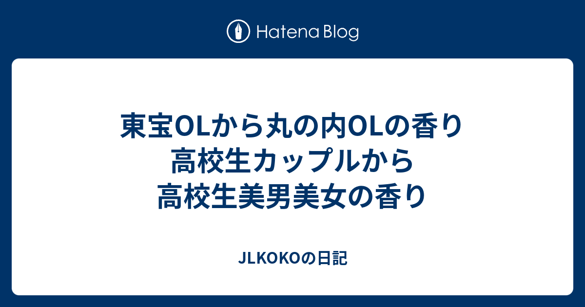 東宝OLから丸の内OLの香り 高校生カップルから高校生美男美女の香り - JLKOKOの日記
