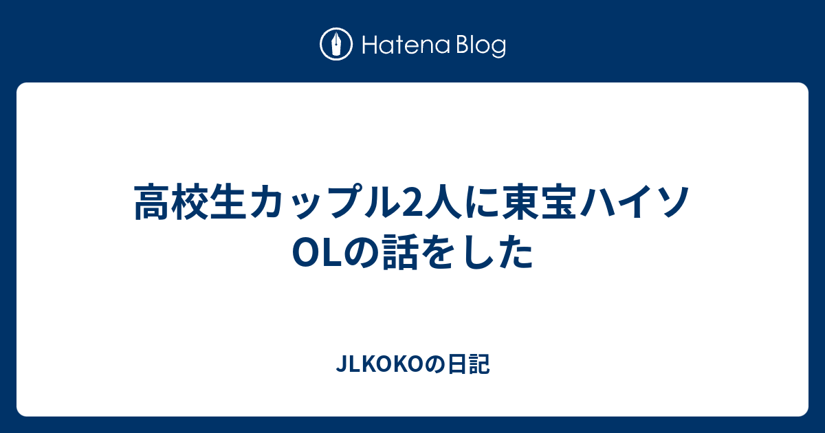高校生カップル2人に東宝ハイソOLの話をした - JLKOKOの日記