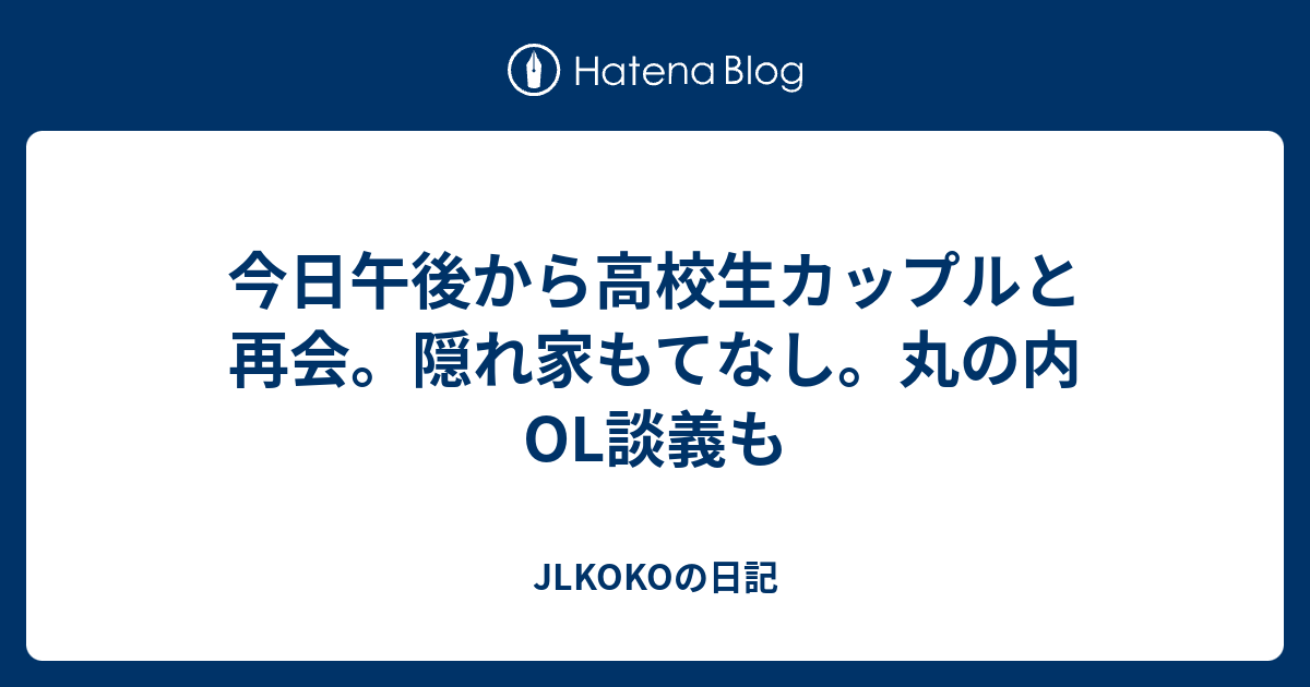 今日午後から高校生カップルと再会。隠れ家もてなし。丸の内OL談義も - JLKOKOの日記