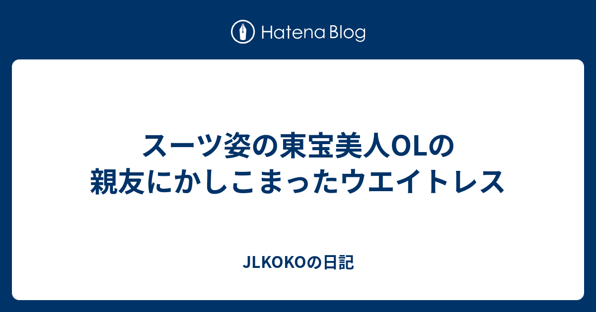 スーツ姿の東宝美人OLの親友にかしこまったウエイトレス - JLKOKOの日記