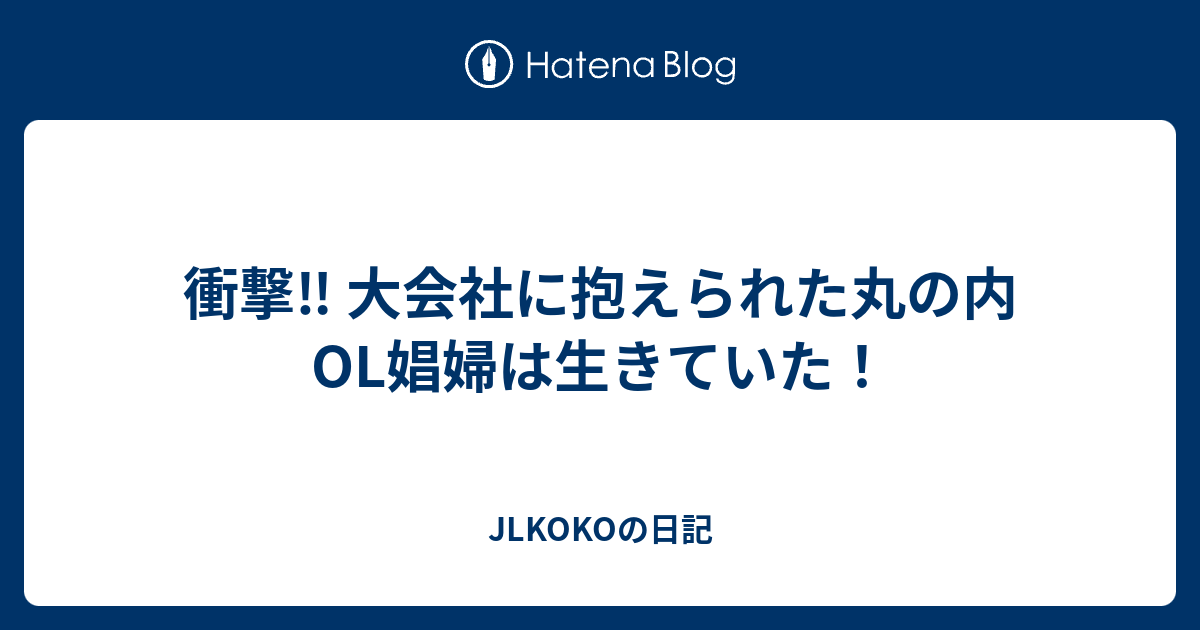 衝撃‼︎ 大会社に抱えられた丸の内OL娼婦は生きていた！ - JLKOKOの日記