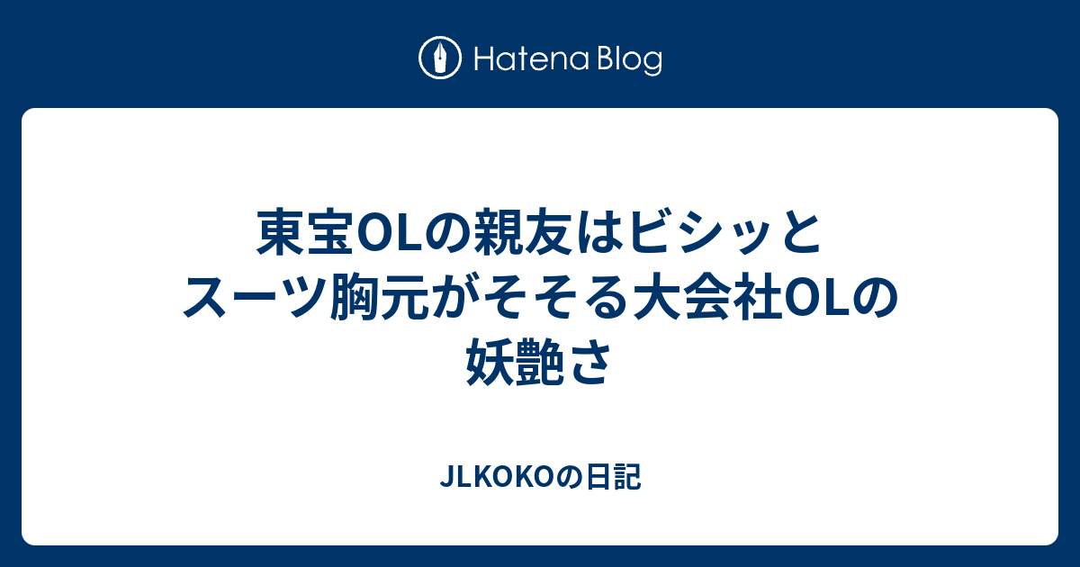 東宝OLの親友はビシッとスーツ胸元がそそる大会社OLの妖艶さ - JLKOKOの日記