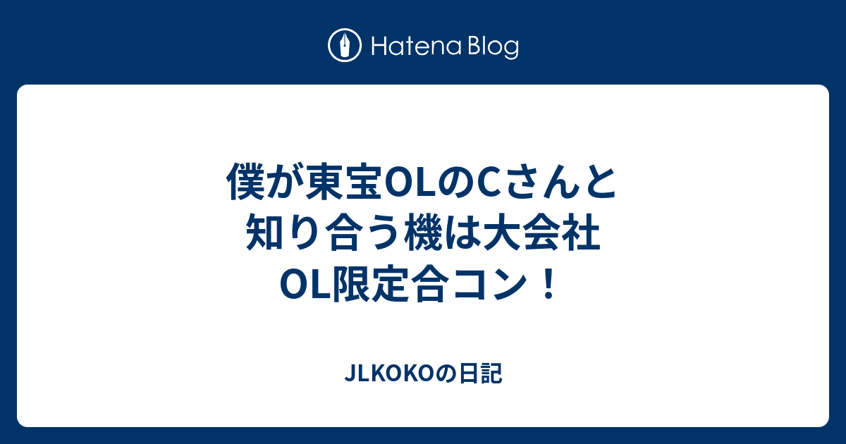 僕が東宝OLのCさんと知り合う機は大会社OL限定合コン！ - JLKOKOの日記