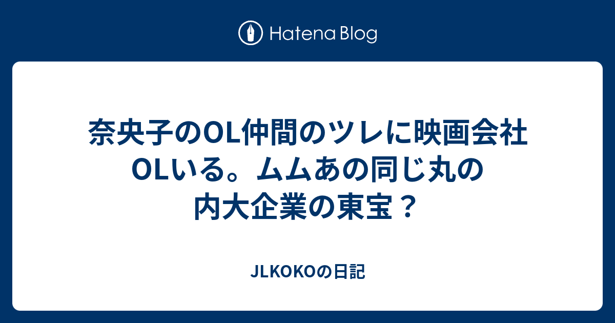 奈央子のOL仲間のツレに映画会社OLいる。ムムあの同じ丸の内大企業の東宝？ - JLKOKOの日記
