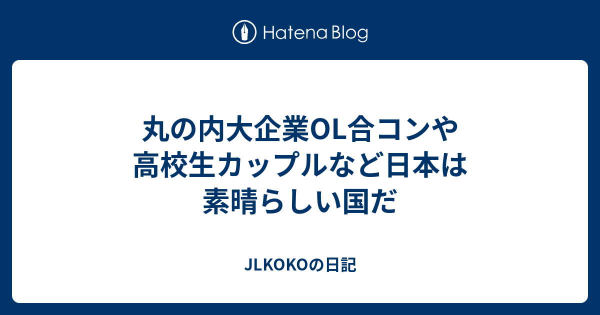 丸の内大企業OL合コンや高校生カップルなど日本は素晴らしい国だ - JLKOKOの日記