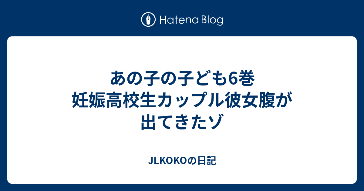 あの子の子ども6巻 妊娠高校生カップル彼女腹が出てきたゾ - JLKOKOの日記