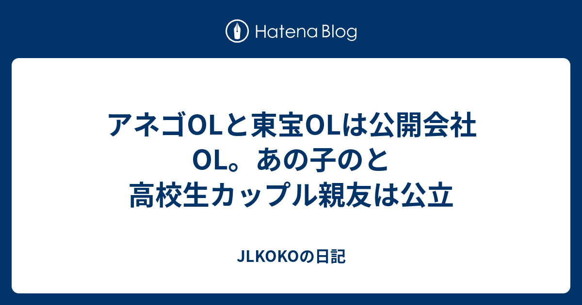 アネゴOLと東宝OLは公開会社OL。あの子のと高校生カップル親友は公立 - JLKOKOの日記