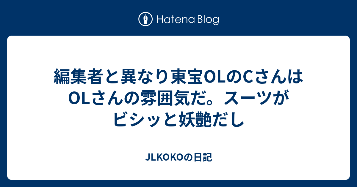 編集者と異なり東宝OLのCさんはOLさんの雰囲気だ。スーツがビシッと妖艶だし - JLKOKOの日記