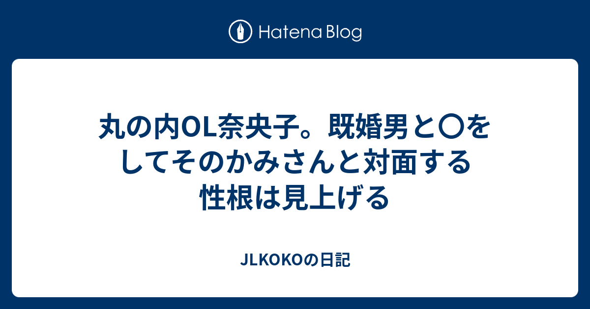 丸の内OL奈央子。既婚男と〇をしてそのかみさんと対面する性根は見上げる - JLKOKOの日記
