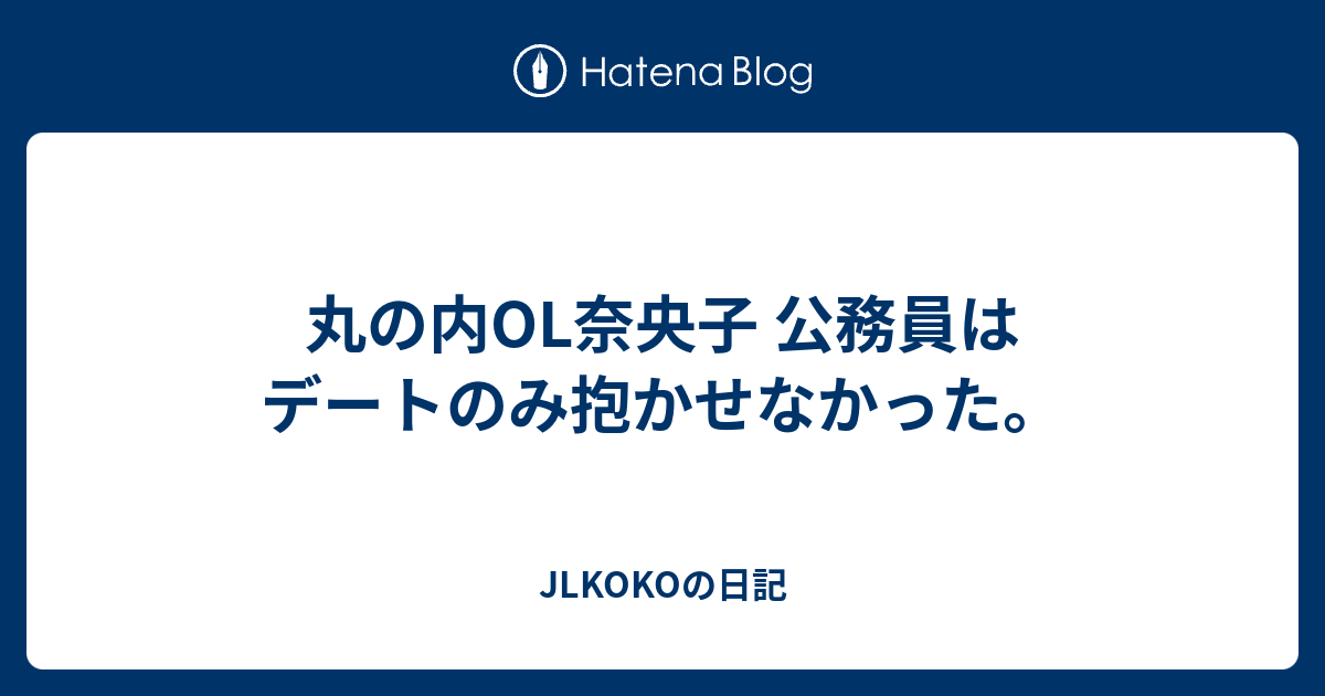 丸の内OL奈央子 公務員はデートのみ抱かせなかった。 - JLKOKOの日記