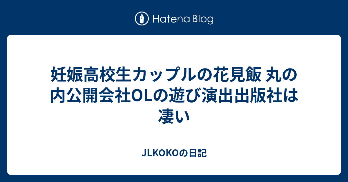 妊娠高校生カップルの花見飯 丸の内公開会社OLの遊び演出出版社は凄い - JLKOKOの日記
