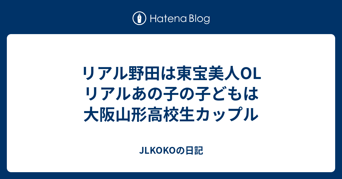 リアル野田は東宝美人OL リアルあの子の子どもは大阪山形高校生カップル - JLKOKOの日記