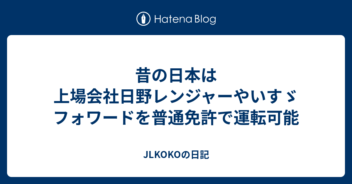 昔の日本は上場会社日野レンジャーやいすゞフォワードを普通免許で運転可能 - JLKOKOの日記
