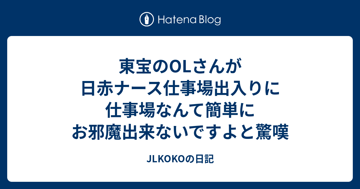 東宝のOLさんが日赤ナース仕事場出入りに仕事場なんて簡単にお邪魔出来ないですよと驚嘆 - JLKOKOの日記