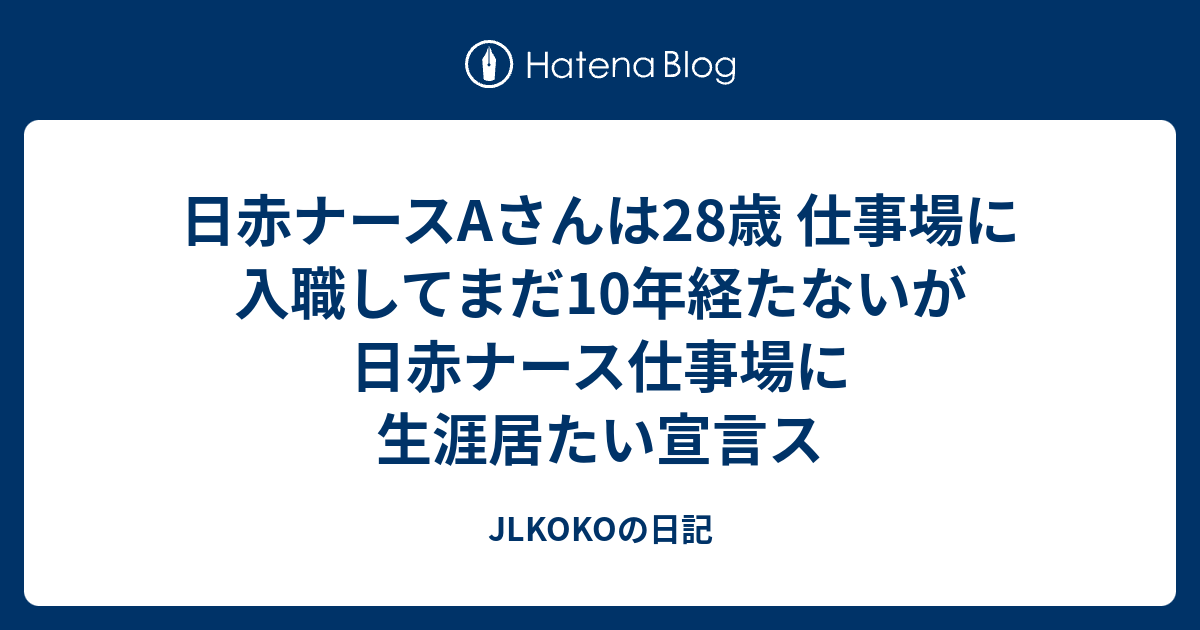 日赤ナースAさんは28歳 仕事場に入職してまだ10年経たないが日赤ナース仕事場に生涯居たい宣言ス - JLKOKOの日記