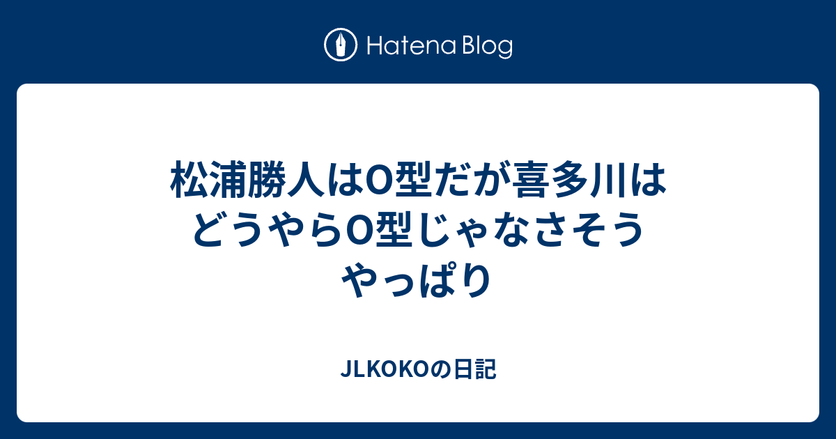 松浦勝人はO型だが喜多川はどうやらO型じゃなさそう やっぱり - JLKOKOの日記