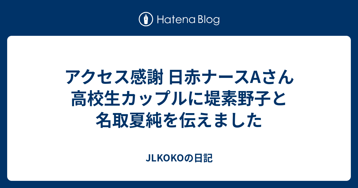 アクセス感謝 日赤ナースAさん 高校生カップルに堤素野子と名取夏純を伝えました - JLKOKOの日記