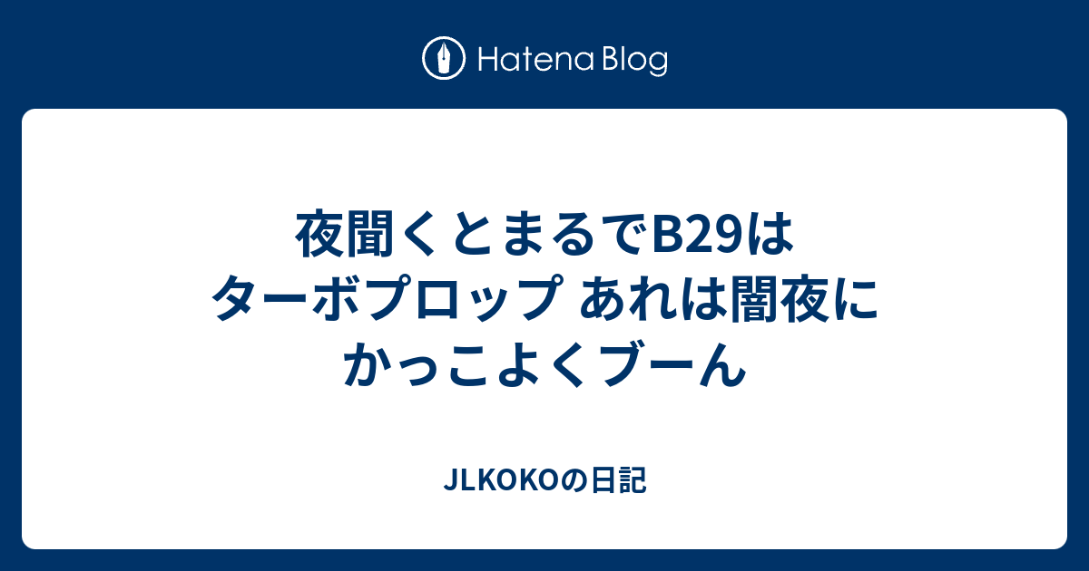 夜聞くとまるでB29はターボプロップ あれは闇夜にかっこよくブーん - JLKOKOの日記