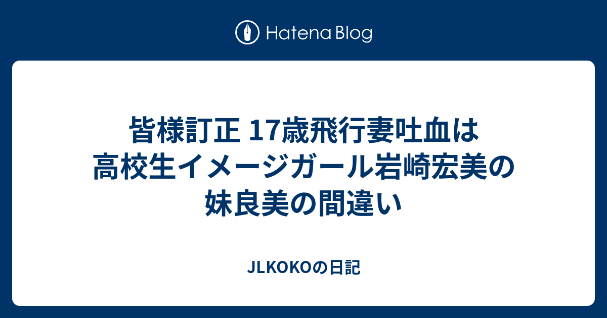 皆様訂正 17歳飛行妻吐血は高校生イメージガール岩崎宏美の妹良美の間違い - JLKOKOの日記